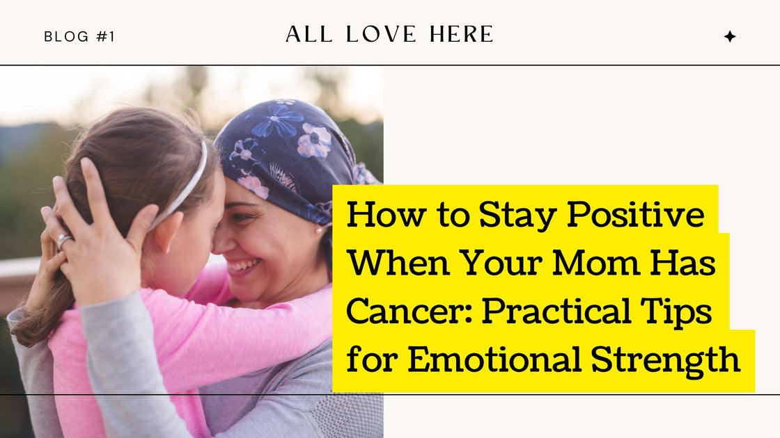 How to Stay Positive When Your Mom Has Cancer: Practical Tips for Emot ...